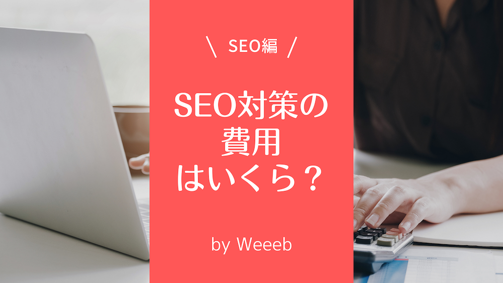 【2026】SEO対策の費用とは？相場や種類別費用を比較 | Weeeb -webの悩み事を解決するメディア-